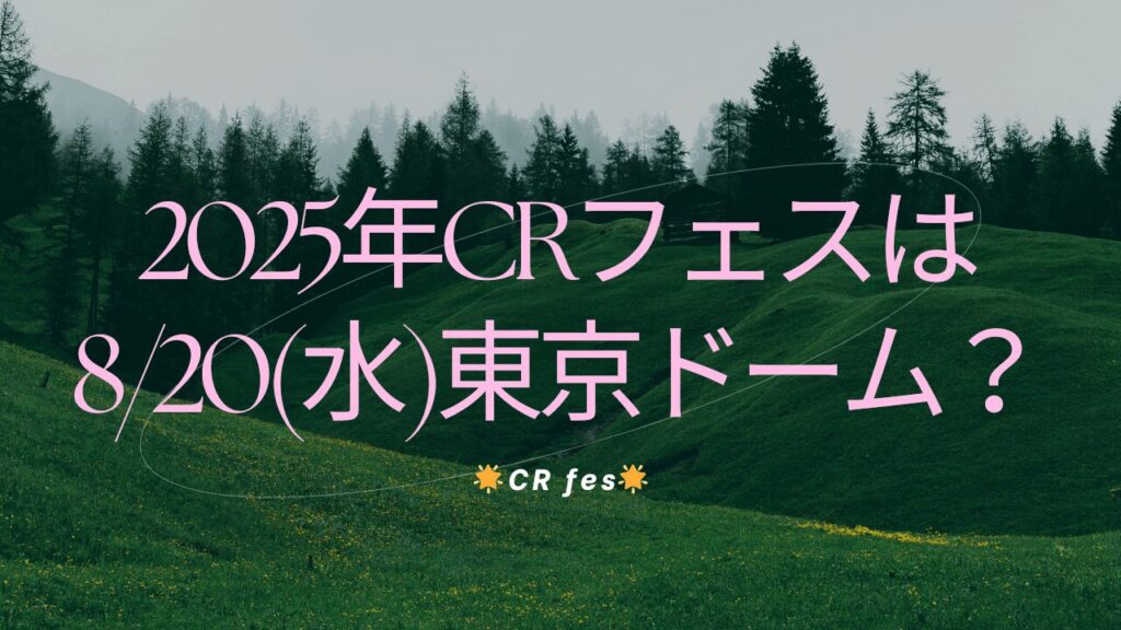 今年もやってきた！2025年CRフェスは8/20(水)東京ドーム？ - Cuddly Land.